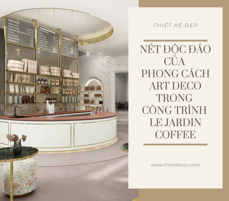 NÉT ĐỘC ĐÁO CỦA PHONG CÁCH THIẾT KẾ NỘI THẤT ART DECO TRONG CÔNG TRÌNH LE JARDIN COFFEE | THIẾT ...